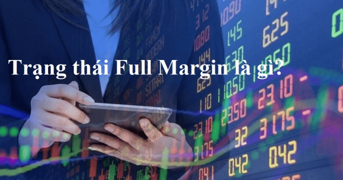 Những điều cần biết về Full Margin, cách nhận biết trạng thái Full Margin